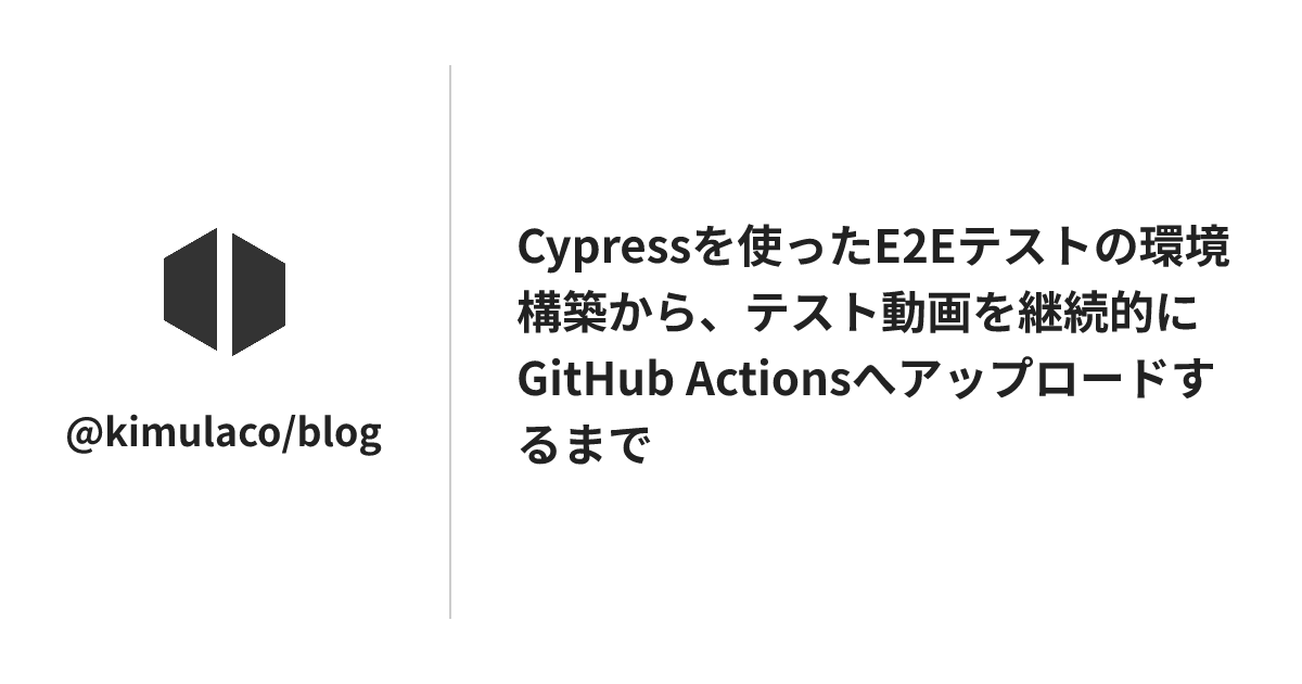 Cypressを使ったE2Eテストの環境構築から、テスト動画を継続的にGitHub Actionsへアップロードするまで - @kimulaco/blog