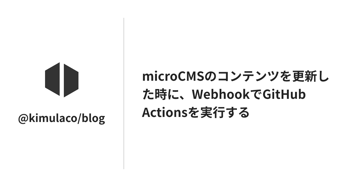 microCMSのコンテンツを更新した時に、WebhookでGitHub Actionsを実行する - @kimulaco/blog