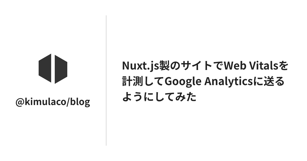 Nuxt.js製のサイトでWeb Vitalsを計測してGoogle Analyticsに送るようにしてみた - @kimulaco/blog